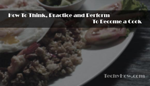 How To Think, Practice and Perform To Become a Cook - TechyHow